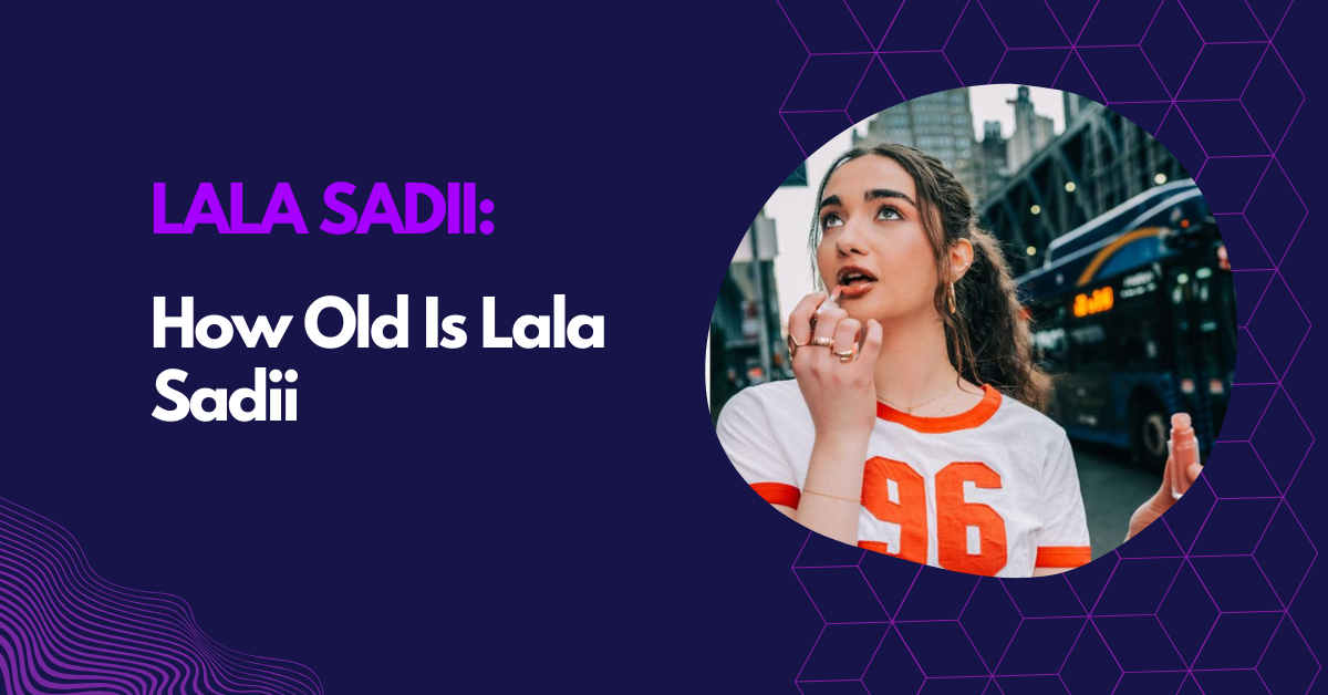How Old Is Lala Sadii - Wisdomised